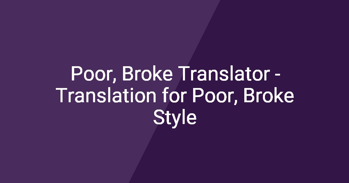 Poor, Broke Translator - Translation for Poor, Broke Style