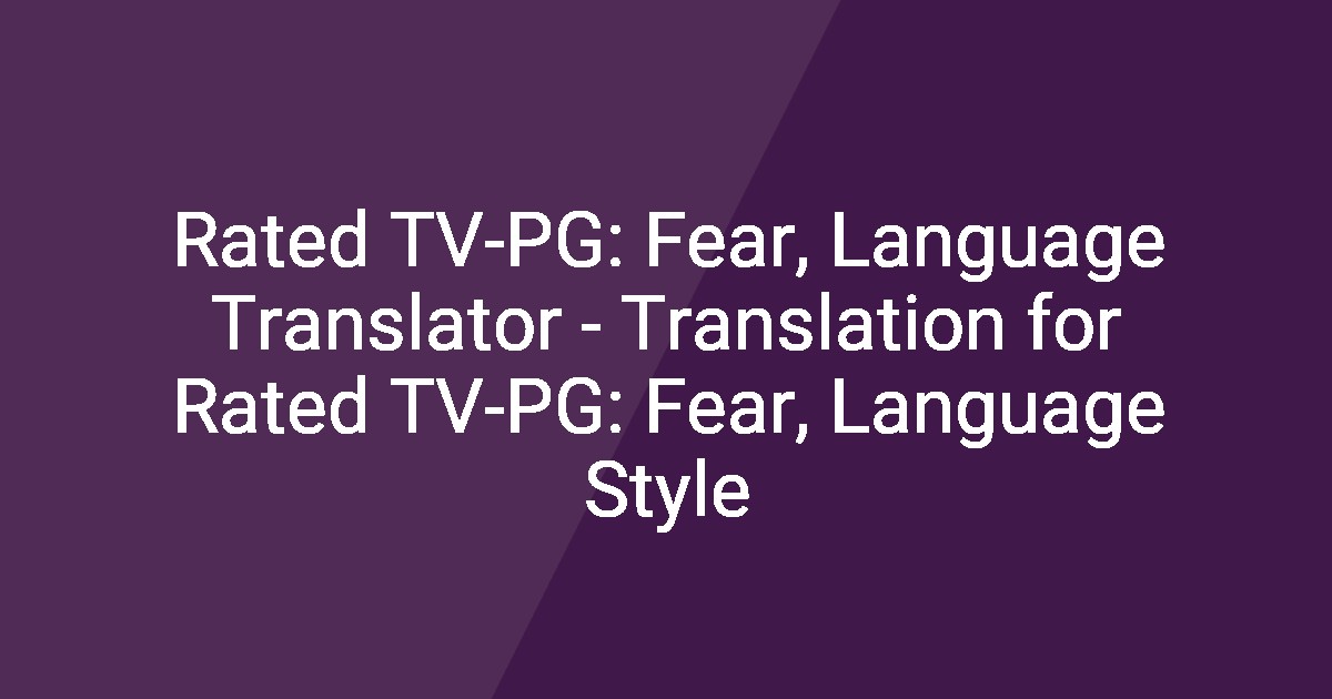Rated TV-PG: Fear, Language Translator - Translation for Rated TV-PG: Fear, Language Style