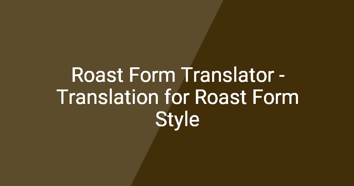 Roast Form Translator - Translation for Roast Form Style