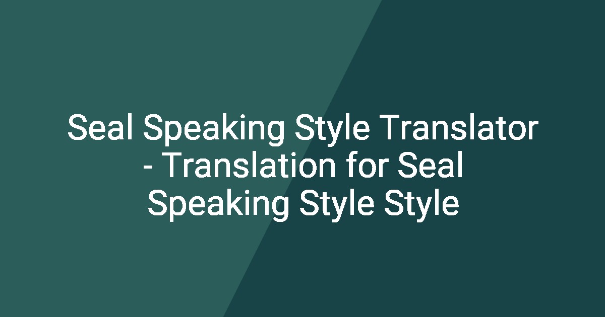 Seal Speaking Style Translator - Translation for Seal Speaking Style Style