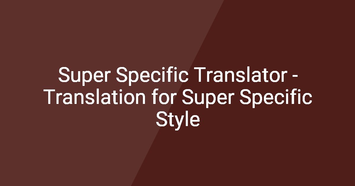 Super Specific Translator - Translation for Super Specific Style