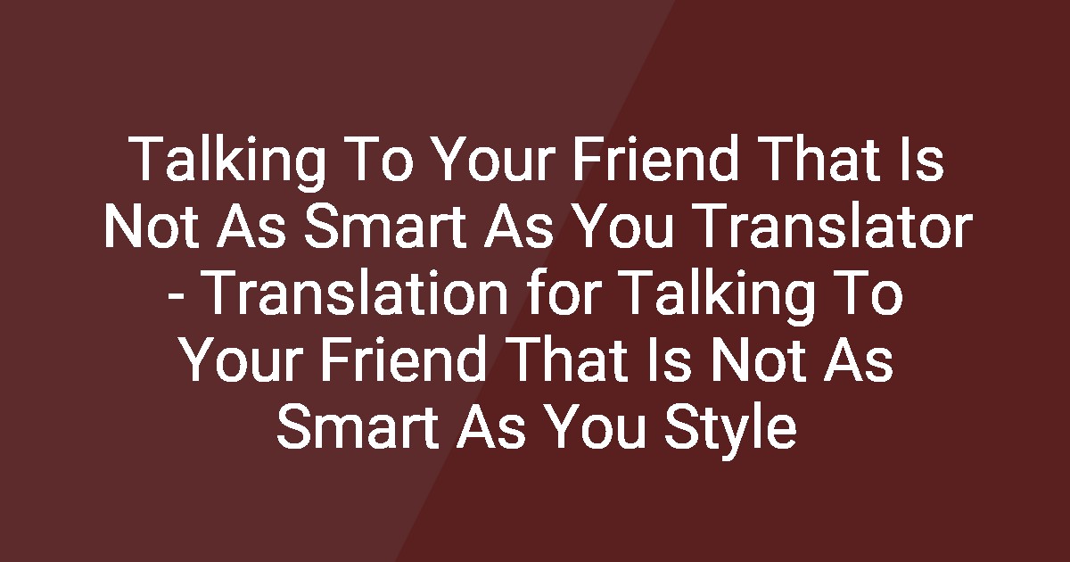Talking To Your Friend That Is Not As Smart As You Translator ...