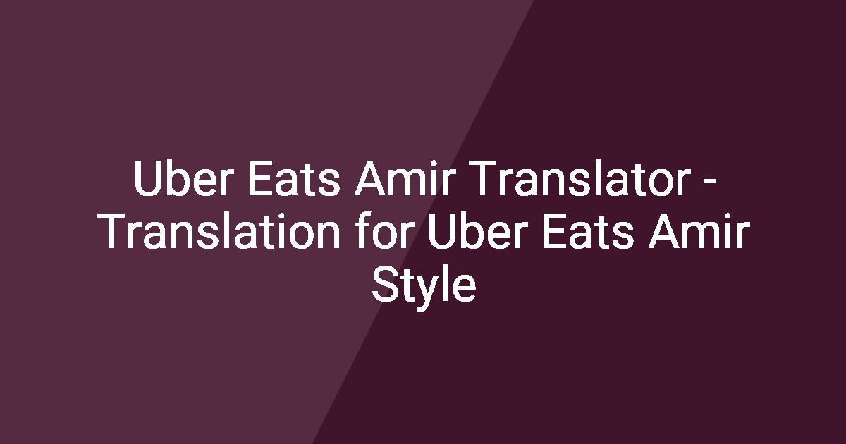Uber Eats Amir Translator - Translation for Uber Eats Amir Style