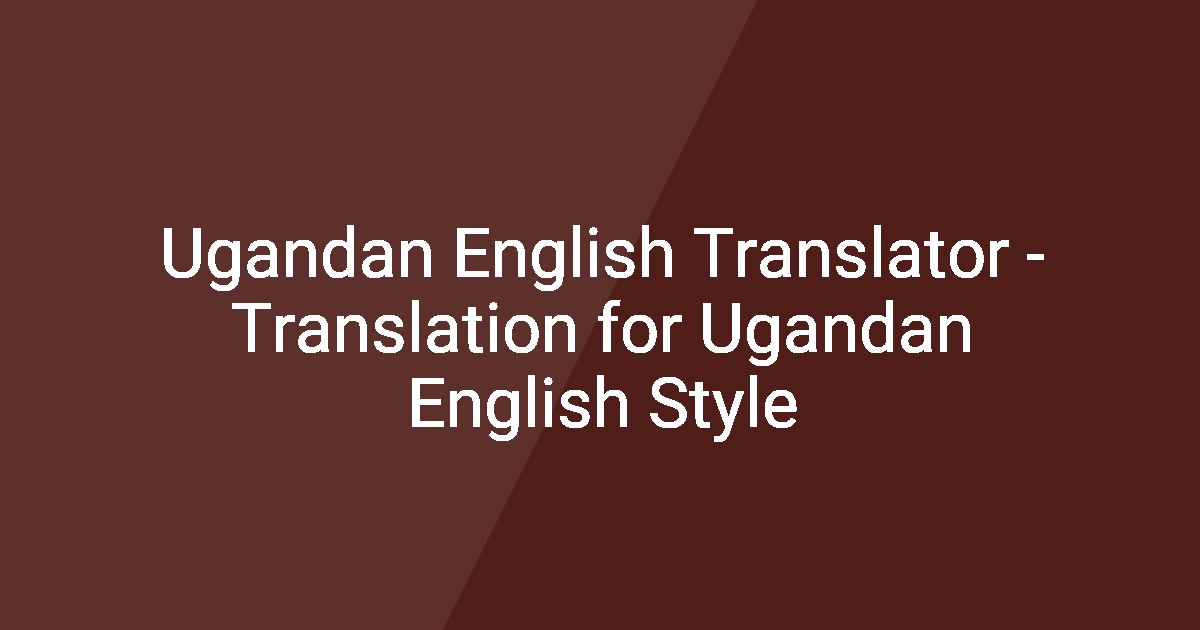 Ugandan English Translator - Translation for Ugandan English Style