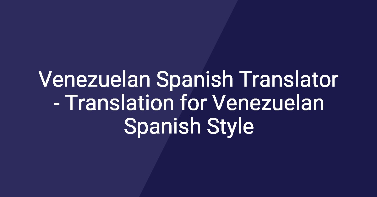 Venezuelan Spanish Translator - Translation for Venezuelan Spanish Style