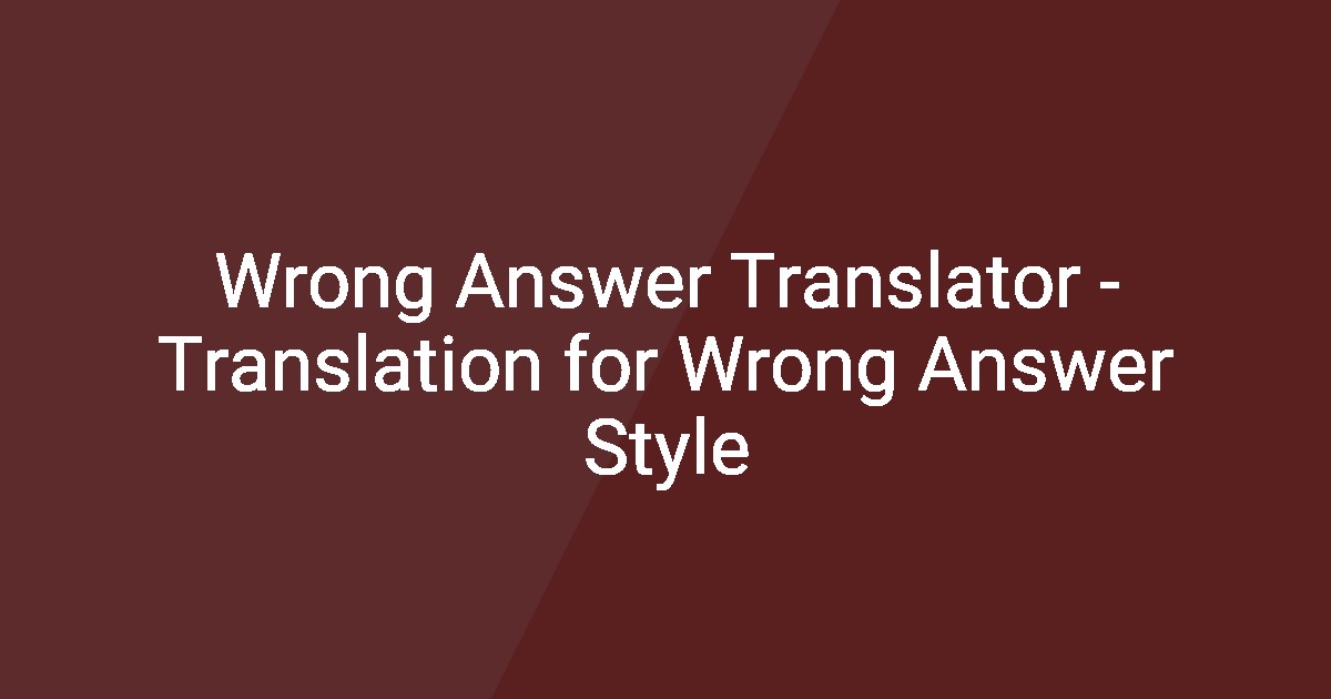Wrong Answer Translator - Translation for Wrong Answer Style