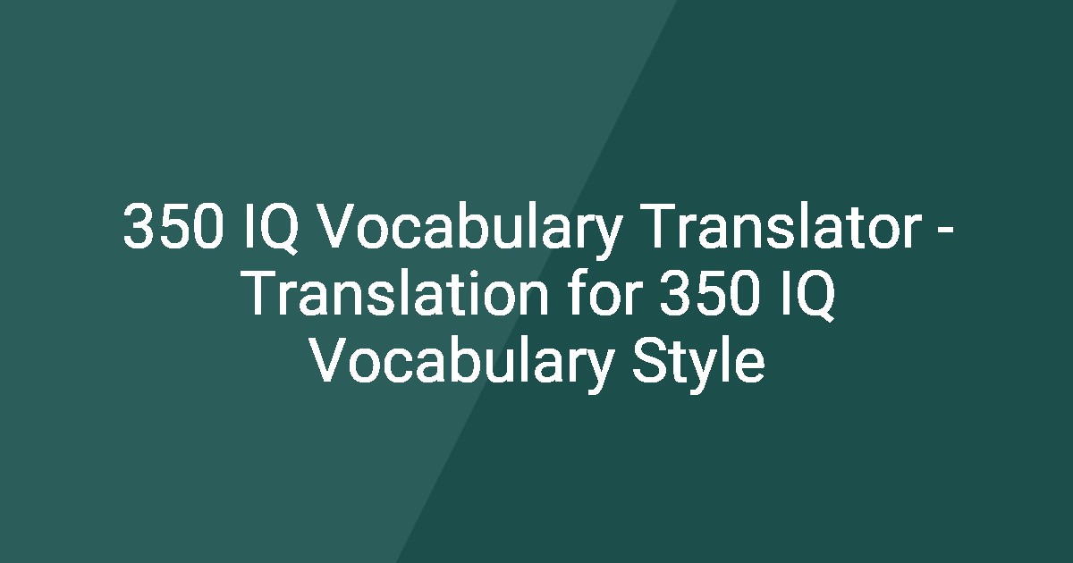350 IQ Vocabulary Translator - Translation for 350 IQ Vocabulary Style