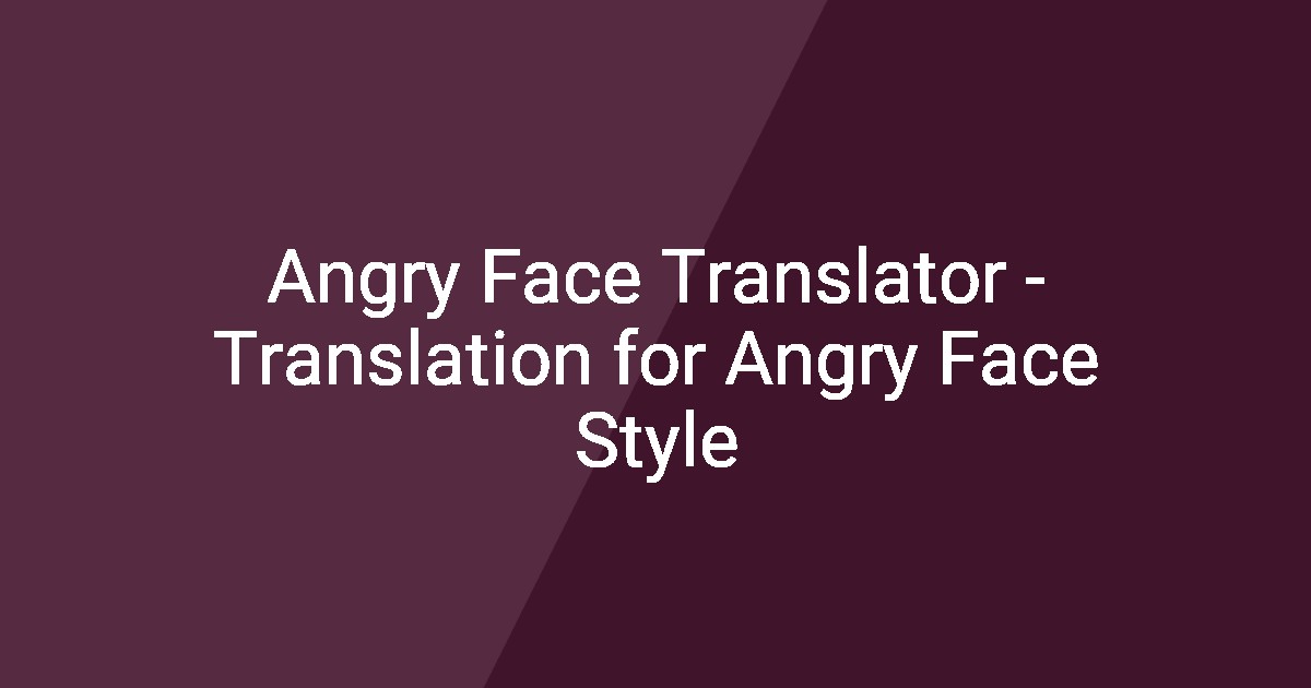 Angry Face Translator - Translation for Angry Face Style