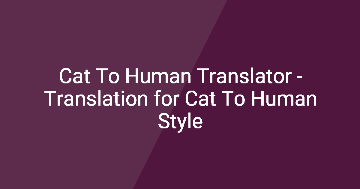 Cat To Human Translator - Translation for Cat To Human Style