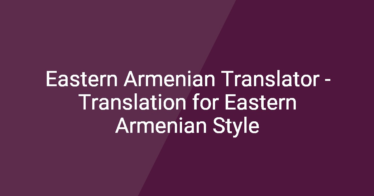 Eastern Armenian Translator - Translation for Eastern Armenian Style