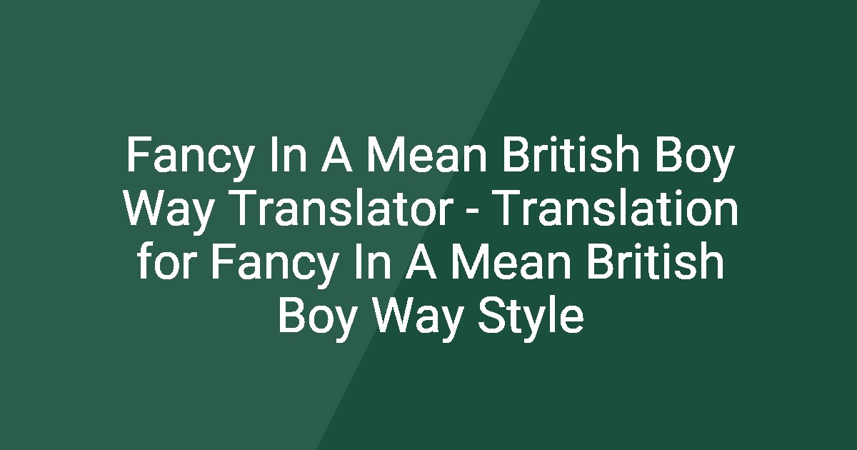 Fancy In A Mean British Boy Way Translator - Translation for Fancy In A ...