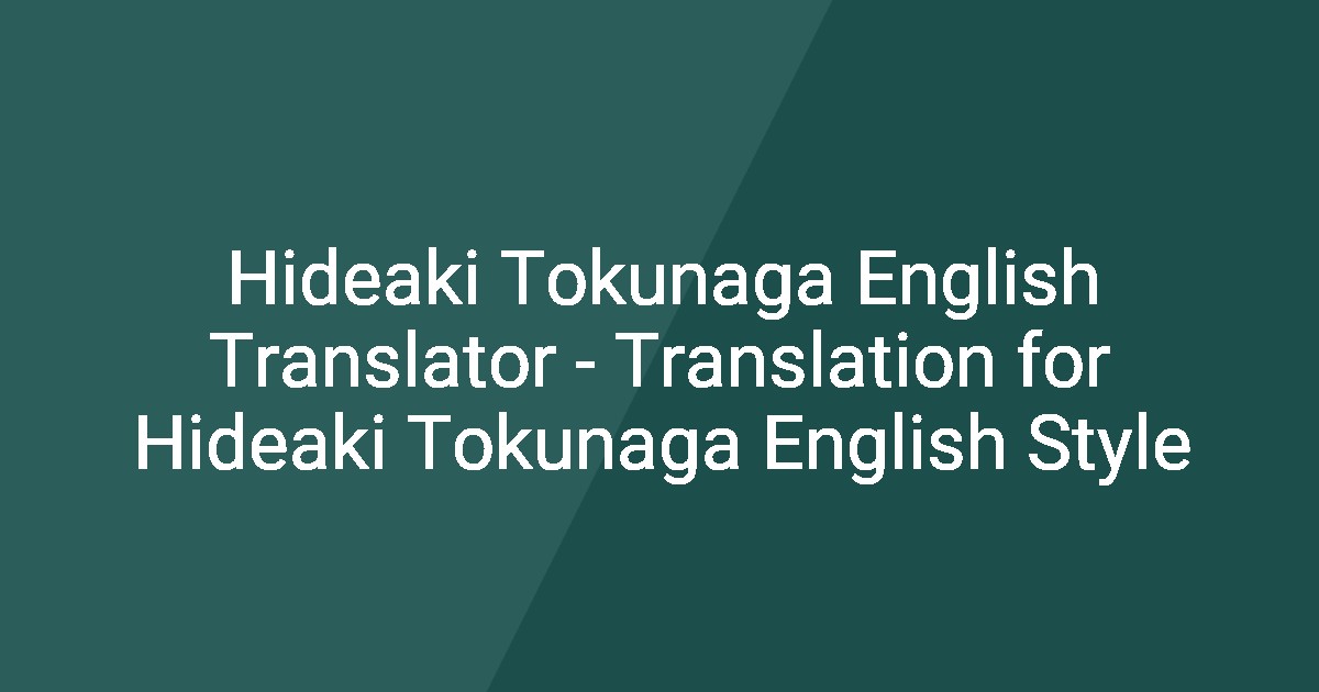 Hideaki Tokunaga English Translator - Translation for Hideaki Tokunaga English Style