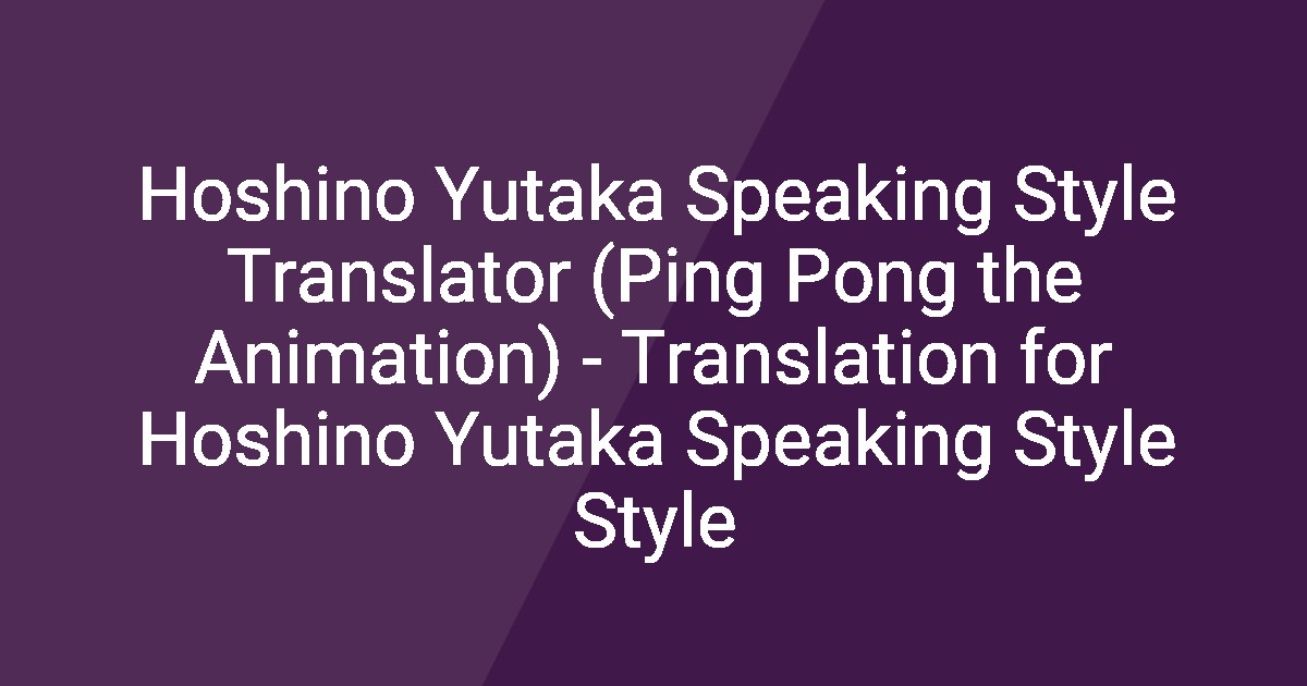 Hoshino Yutaka Speaking Style Translator (Ping Pong the Animation ...