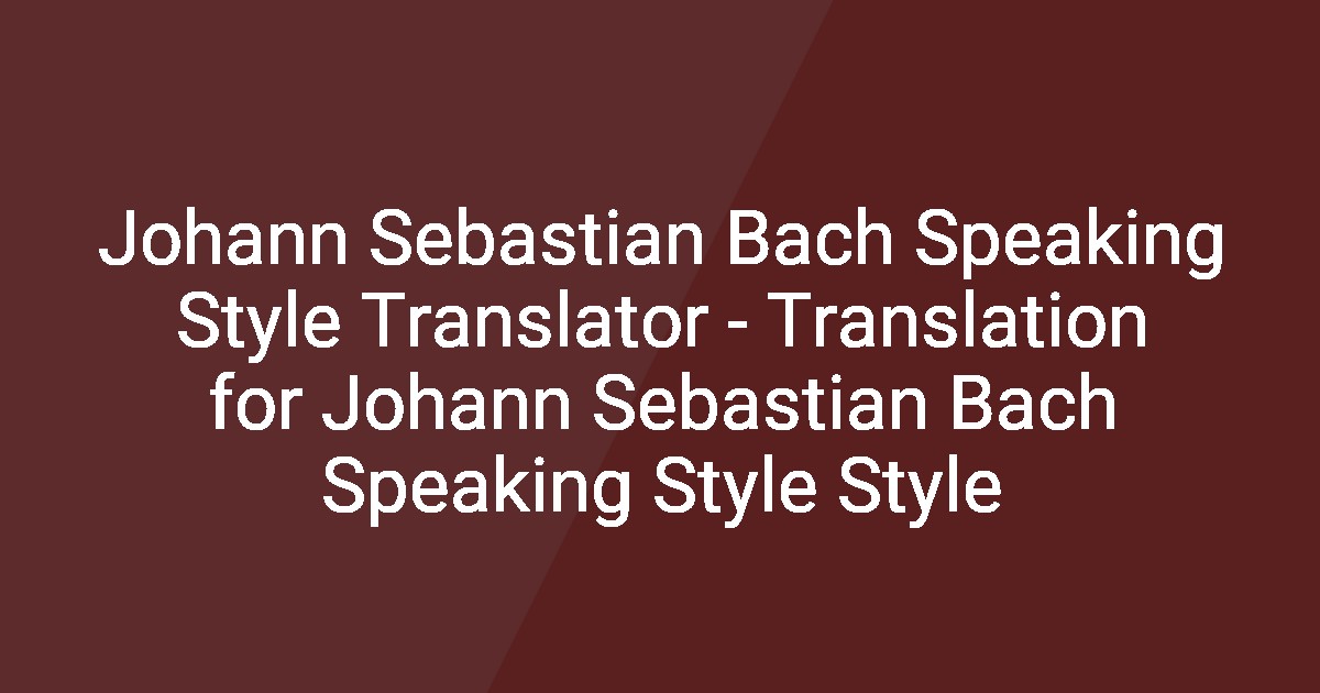 Johann Sebastian Bach Speaking Style Translator - Translation for ...