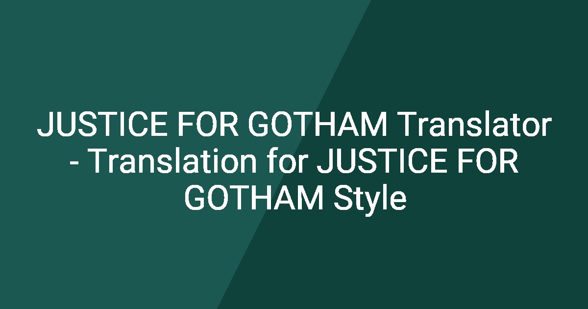 JUSTICE FOR GOTHAM Translator - Translation for JUSTICE FOR GOTHAM Style