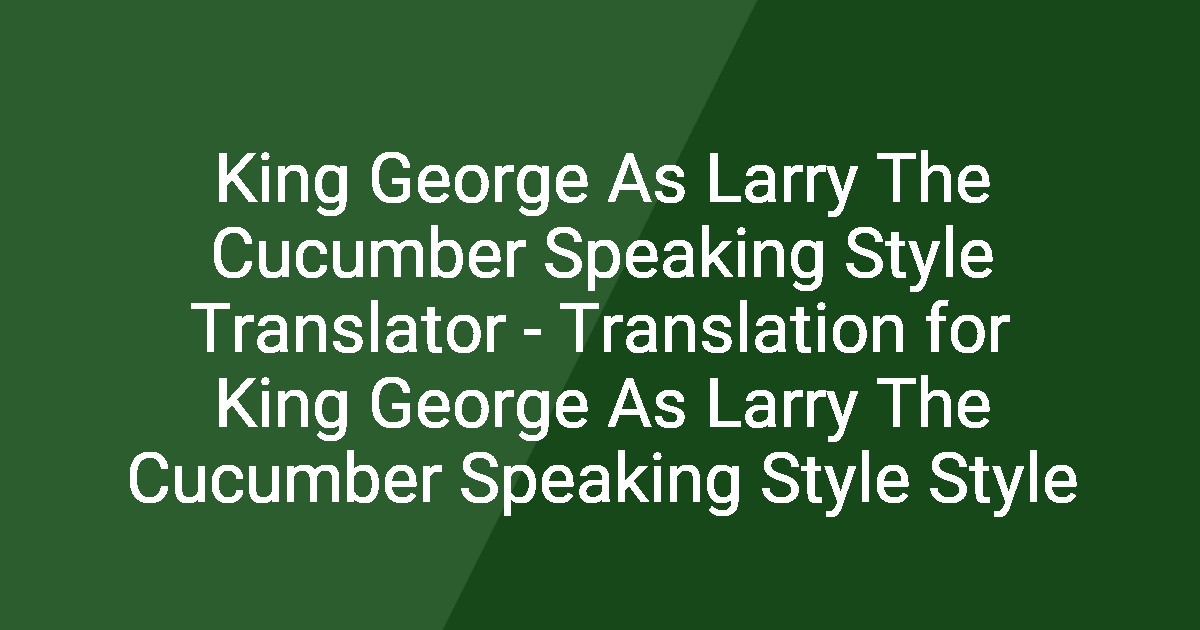 King George As Larry The Cucumber Speaking Style Translator ...