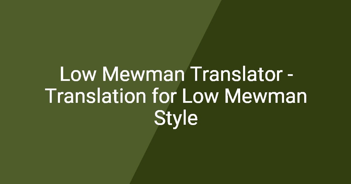 Low Mewman Translator - Translation for Low Mewman Style