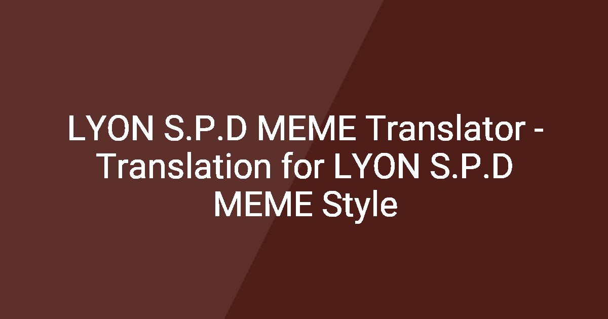 LYON S.P.D MEME Translator - Translation for LYON S.P.D MEME Style