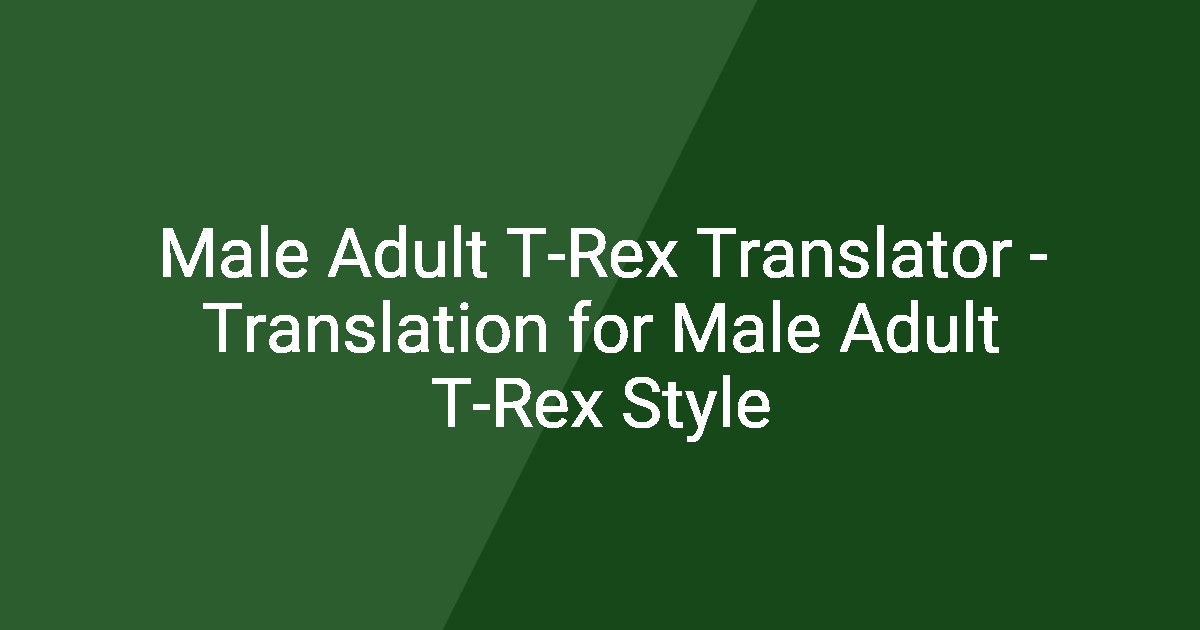Male Adult T-Rex Translator - Translation for Male Adult T-Rex Style