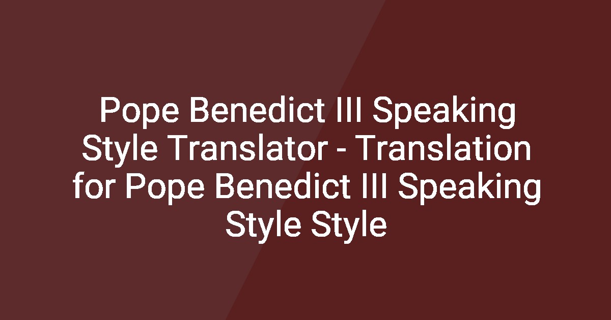 Pope Benedict III Speaking Style Translator - Translation for Pope ...