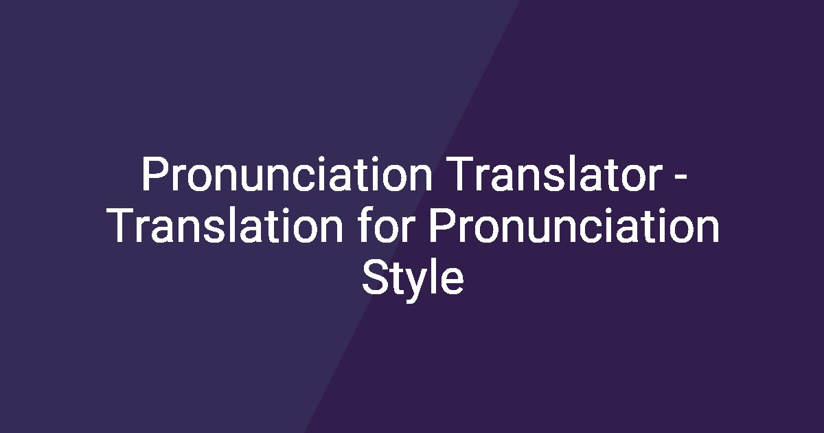 Pronunciation Translator - Translation for Pronunciation Style