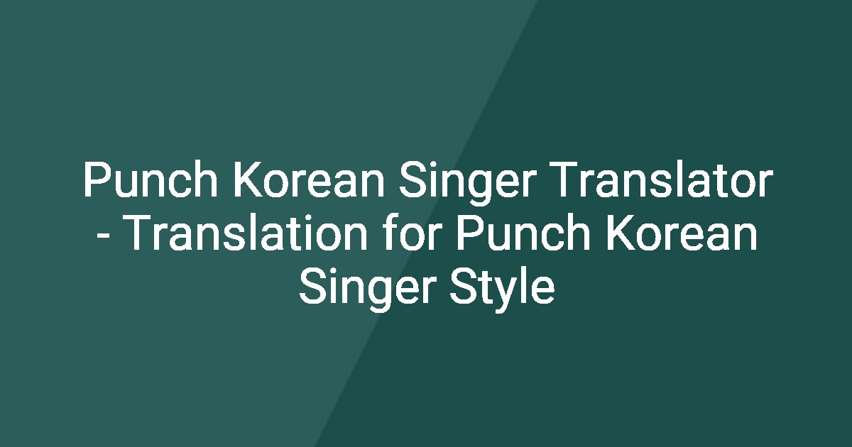 Punch Korean Singer Translator - Translation for Punch Korean Singer Style