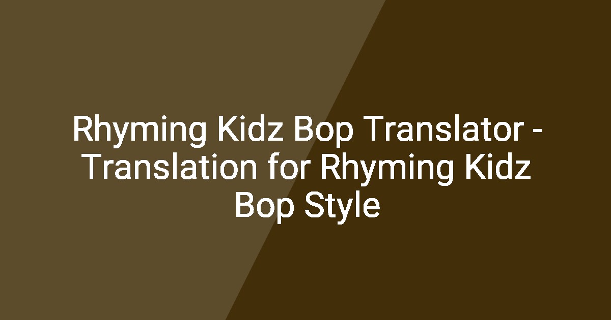 Rhyming Kidz Bop Translator - Translation for Rhyming Kidz Bop Style