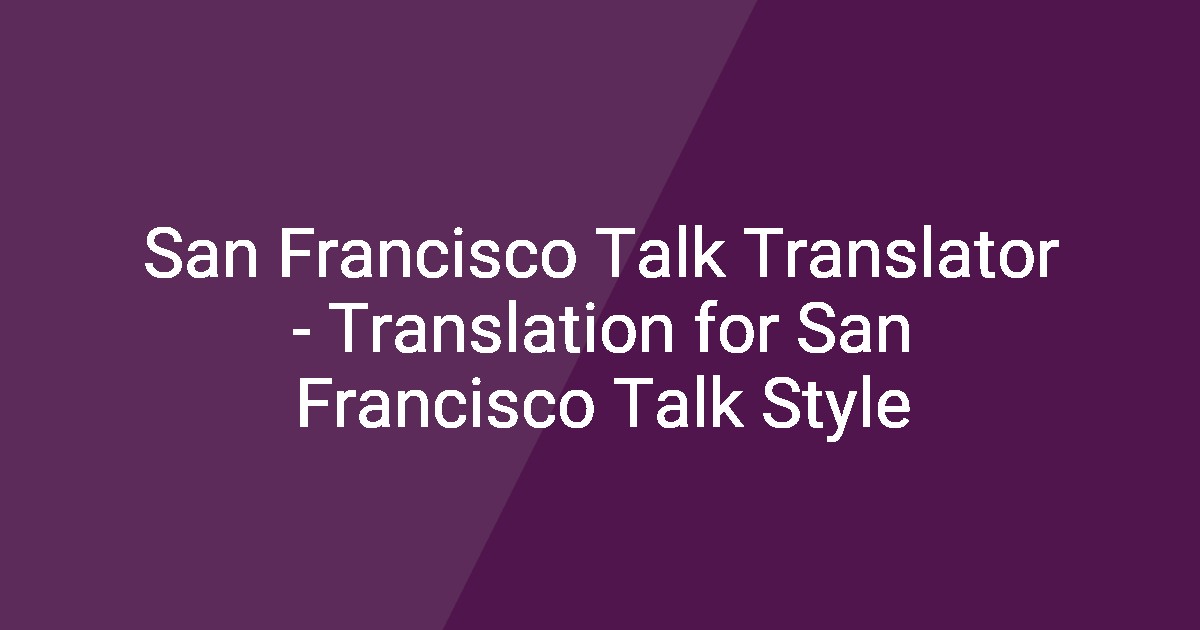 San Francisco Talk Translator - Translation for San Francisco Talk Style