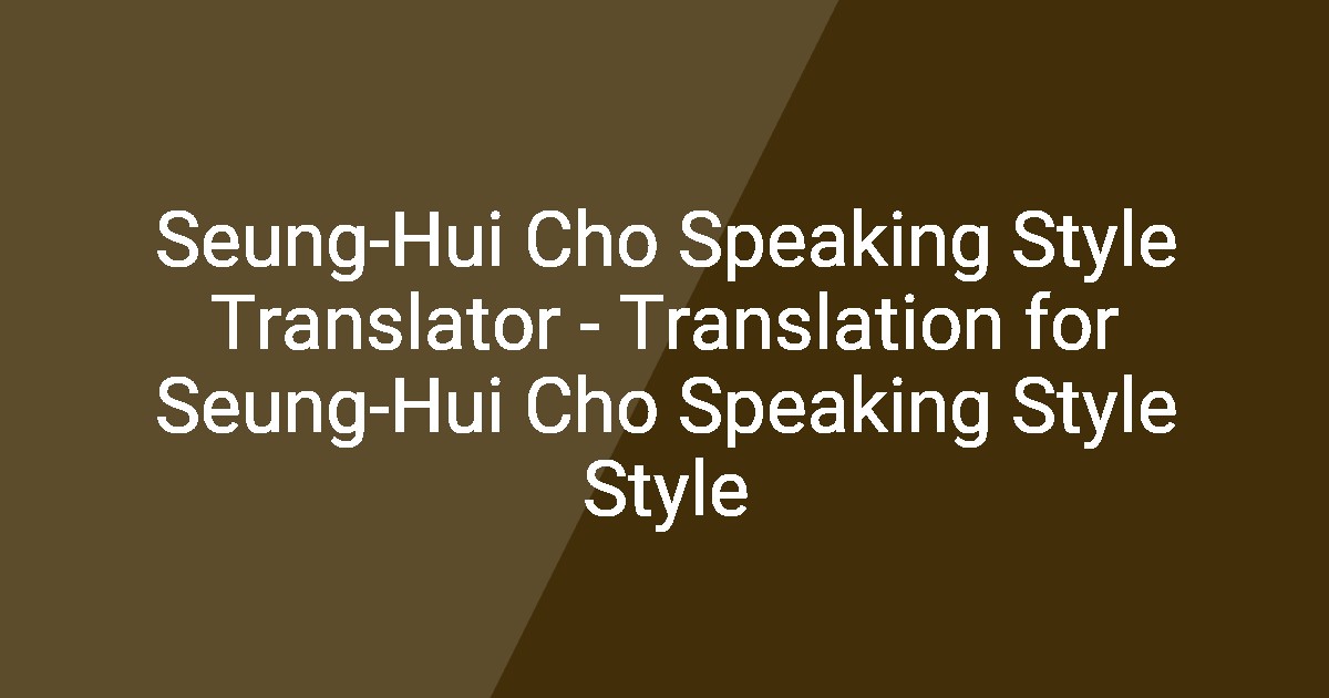 Seung-Hui Cho Speaking Style Translator - Translation for Seung-Hui Cho ...