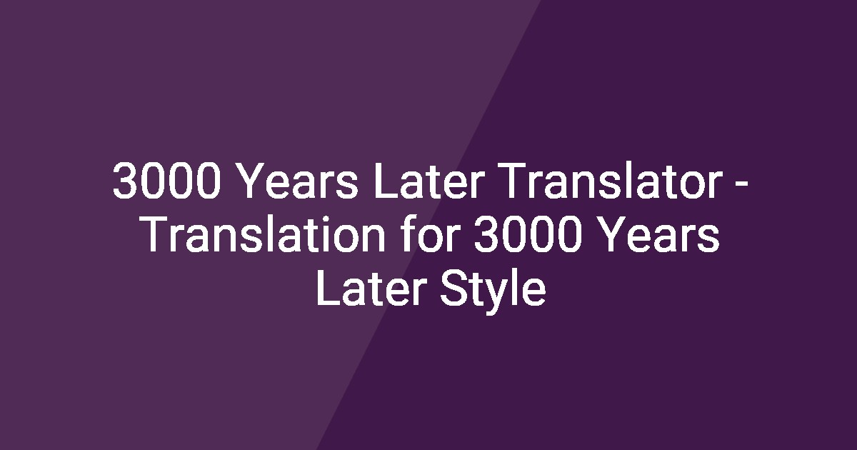 3000 Years Later Translator - Translation for 3000 Years Later Style