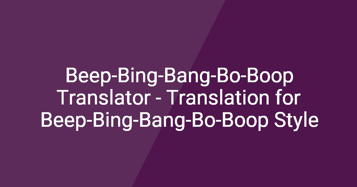 Beep-Bing-Bang-Bo-Boop Translator - Translation for Beep-Bing-Bang-Bo-Boop Style