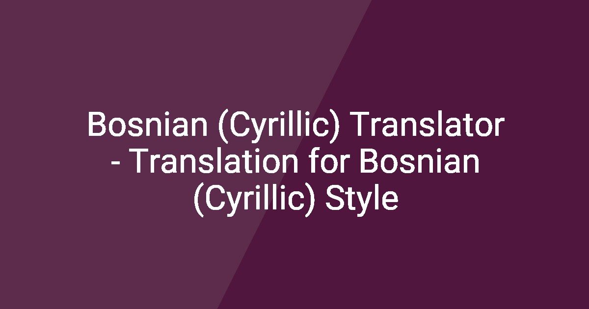 Bosnian (Cyrillic) Translator - Translation for Bosnian (Cyrillic) Style