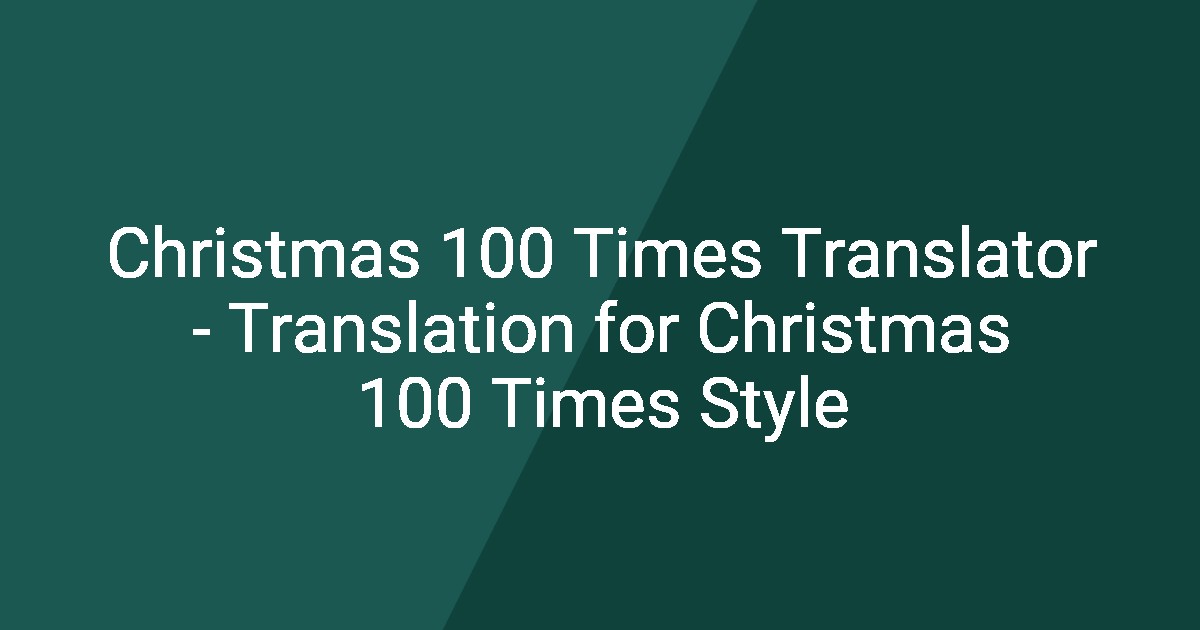 Christmas 100 Times Translator - Translation for Christmas 100 Times Style