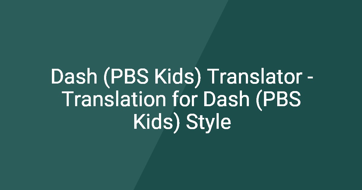 Dash (PBS Kids) Translator - Translation for Dash (PBS Kids) Style
