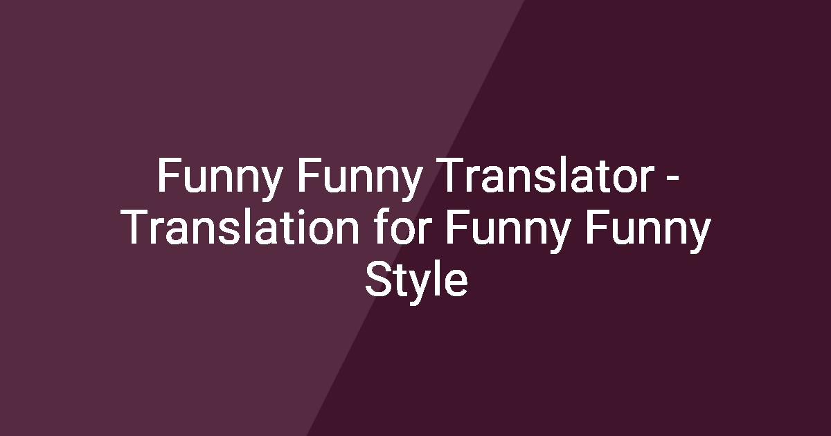 Funny Funny Translator - Translation for Funny Funny Style