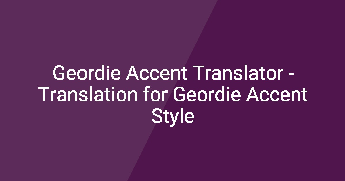 Geordie Accent Translator - Translation for Geordie Accent Style