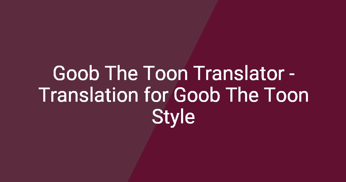 Goob The Toon Translator - Translation for Goob The Toon Style