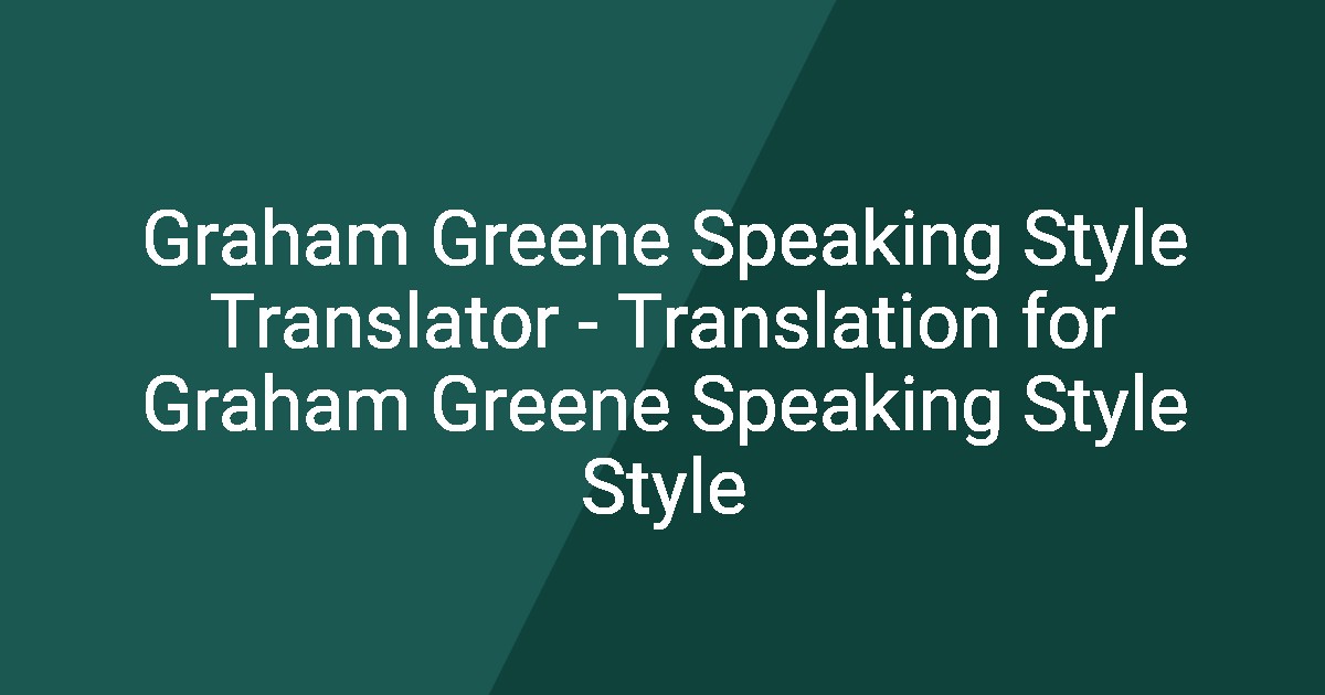 Graham Greene Speaking Style Translator - Translation for Graham Greene ...