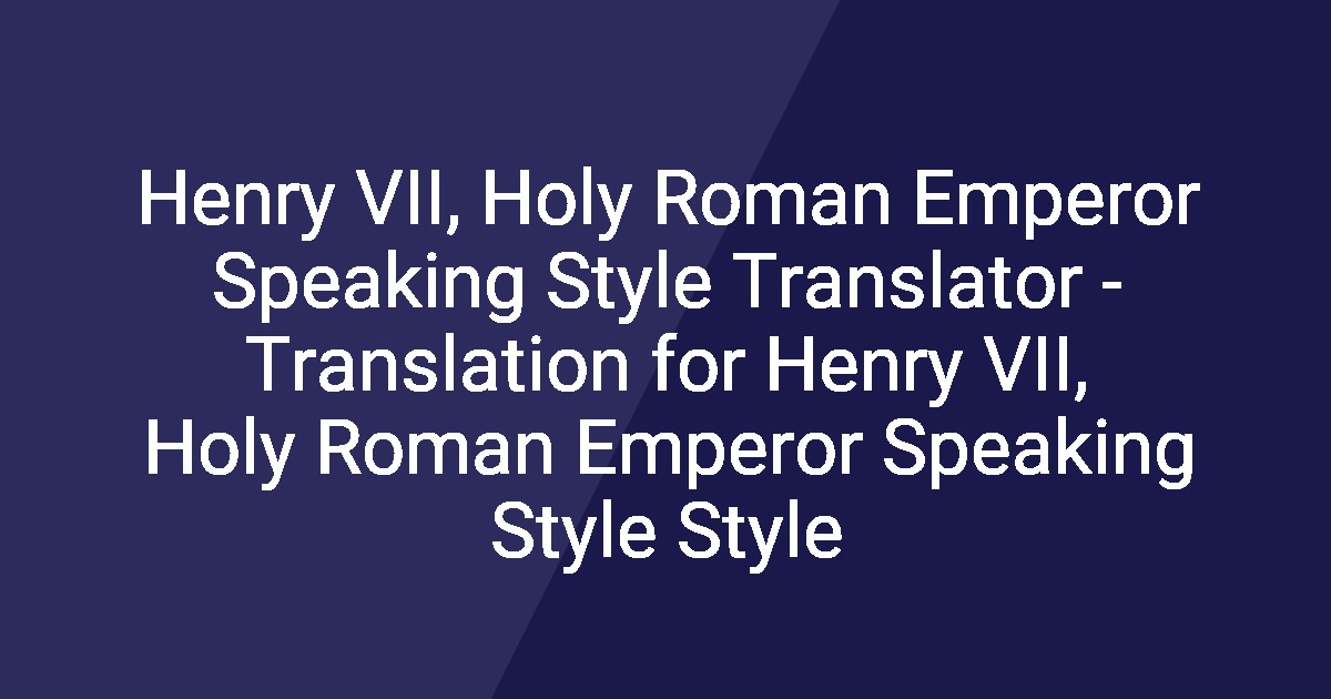 Henry VII, Holy Roman Emperor Speaking Style Translator - Translation ...