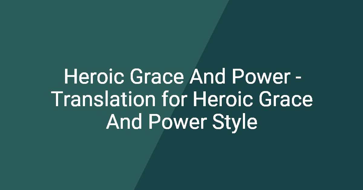 Heroic Grace And Power - Translation for Heroic Grace And Power Style