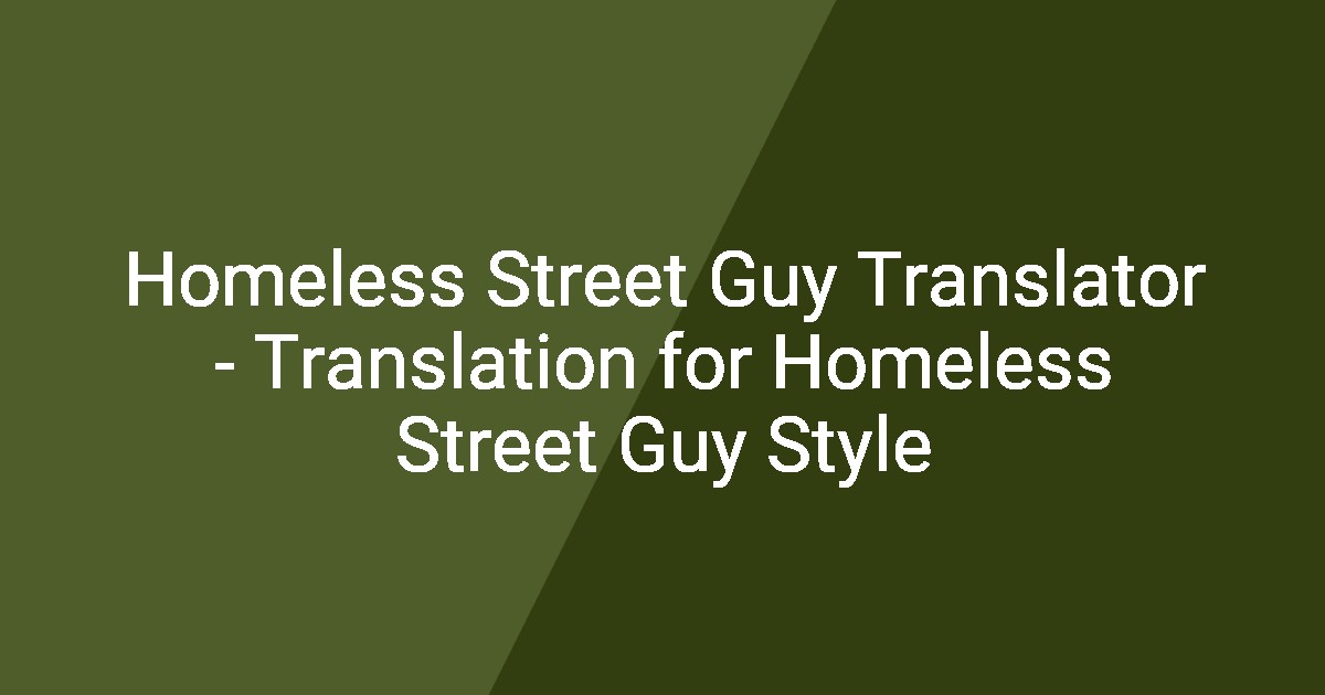 Homeless Street Guy Translator - Translation for Homeless Street Guy Style