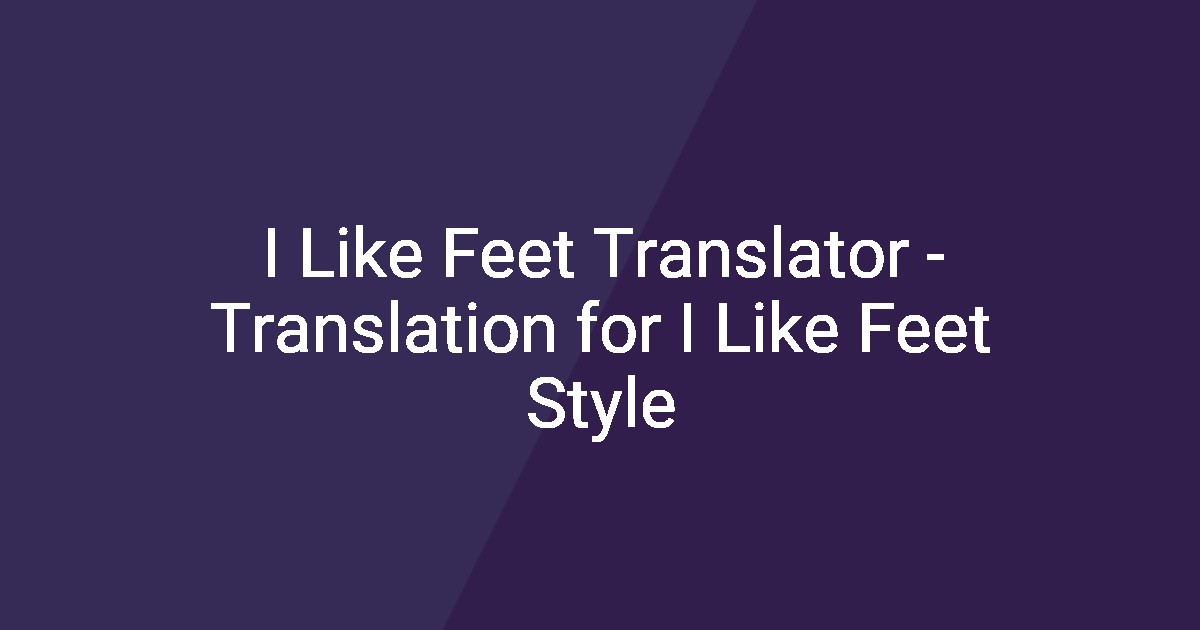 I Like Feet Translator - Translation for I Like Feet Style