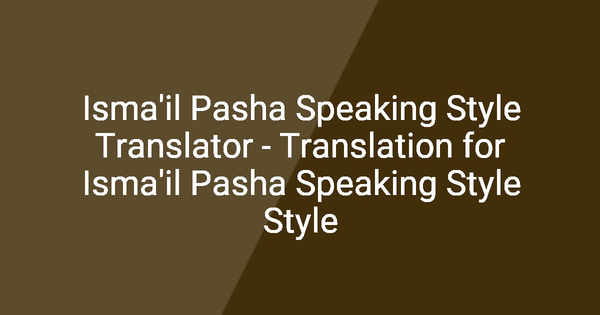 Isma'il Pasha Speaking Style Translator - Translation for Isma'il Pasha ...