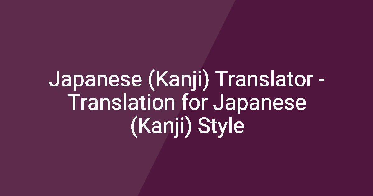 Japanese (Kanji) Translator - Translation for Japanese (Kanji) Style
