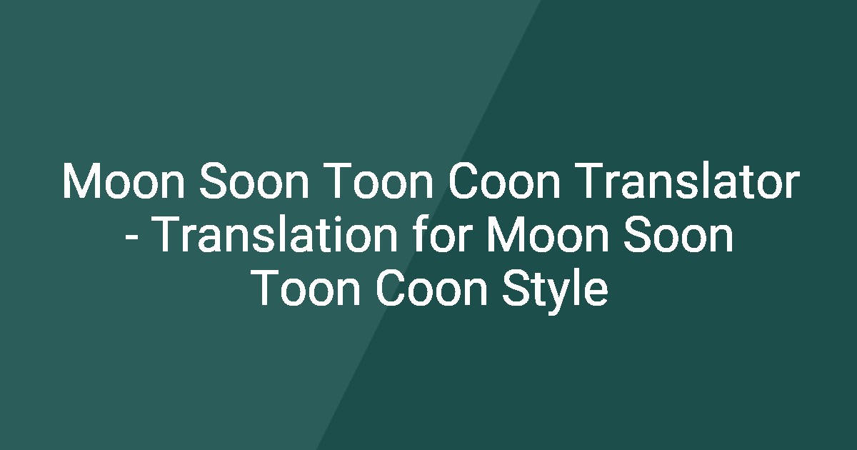 Moon Soon Toon Coon Translator - Translation for Moon Soon Toon Coon Style