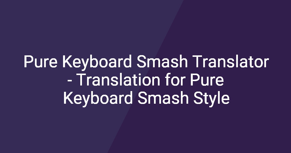 Pure Keyboard Smash Translator - Translation for Pure Keyboard Smash Style