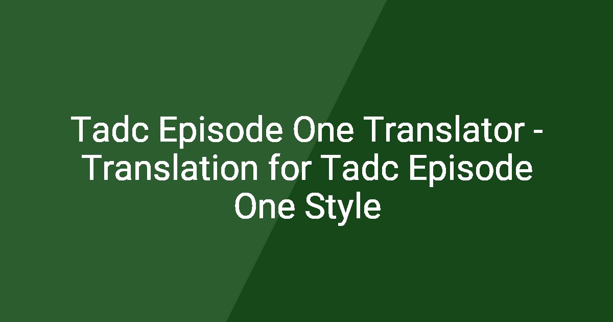 Tadc Episode One Translator - Translation for Tadc Episode One Style