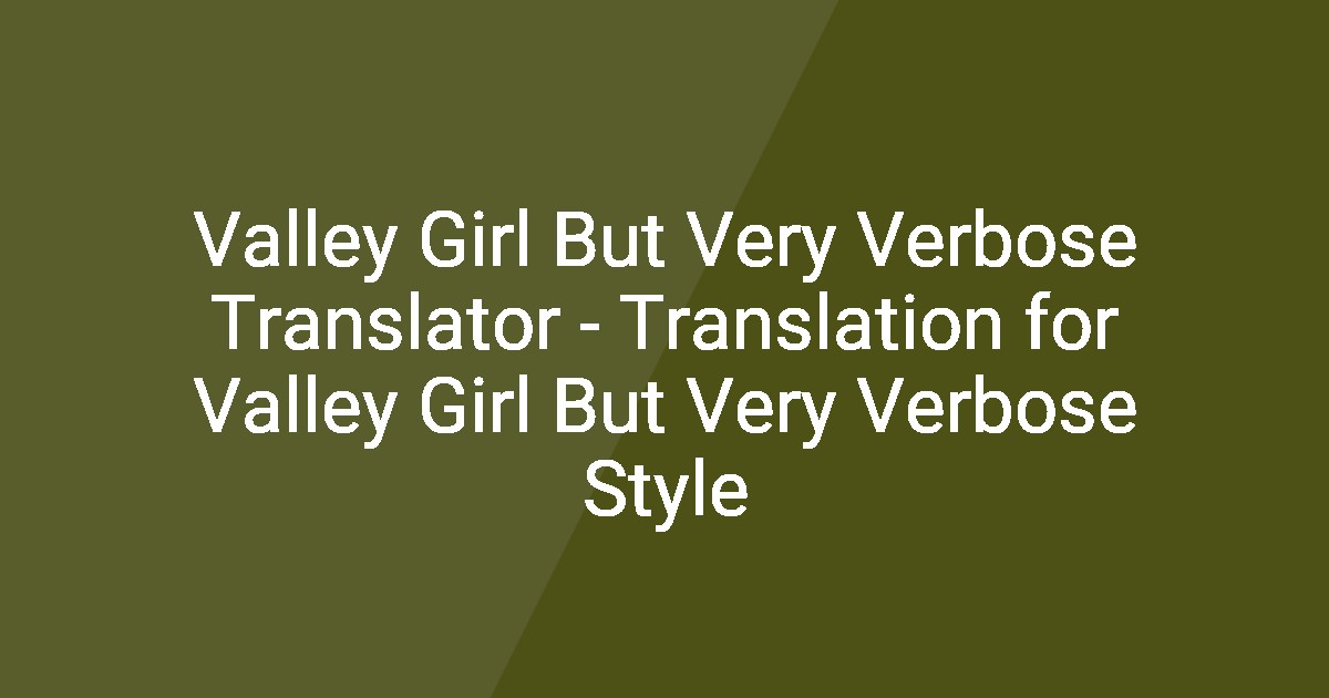 Valley Girl But Very Verbose Translator - Translation for Valley Girl ...