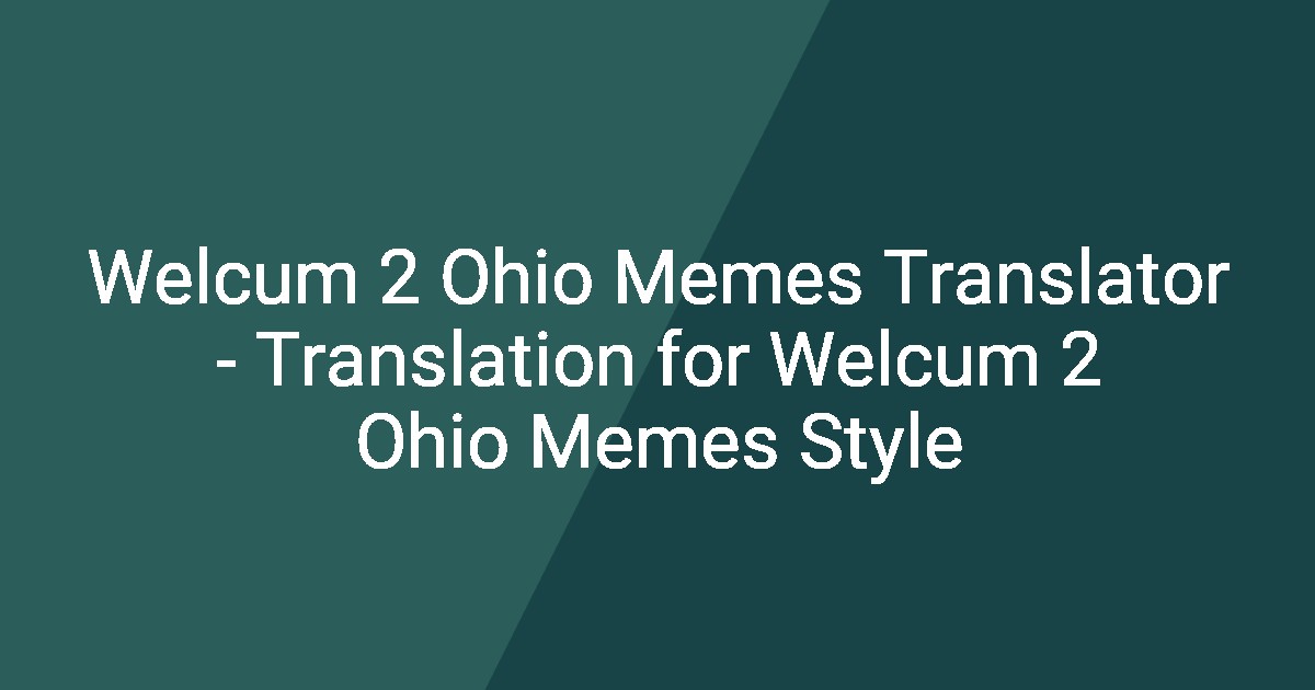 Welcum 2 Ohio Memes Translator - Translation for Welcum 2 Ohio Memes Style