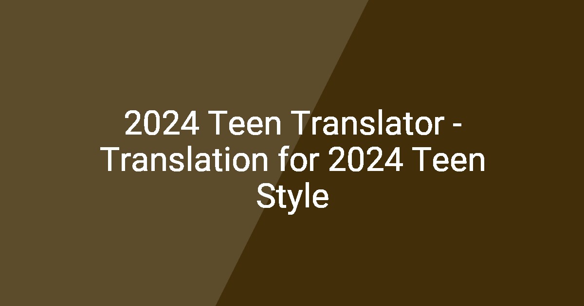 2024 Teen Translator - Translation for 2024 Teen Style